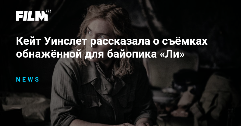 Кейт Уинслет рассказала о съёмках обнажённой для байопика «Ли