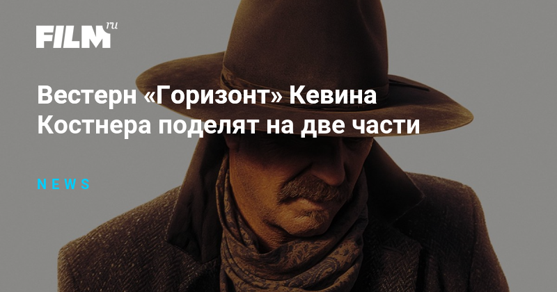Вестерн «Горизонт» Кевина Костнера поделят на две части