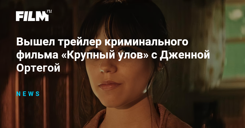 Вышел трейлер криминального фильма «Крупный улов с Дженной Ортегой