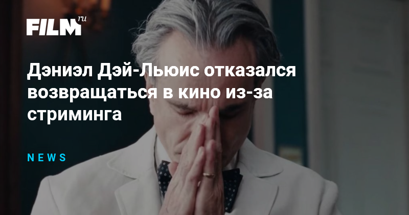 Дэниэл Дэй-Льюис отказался возвращаться в кино из-за стриминга