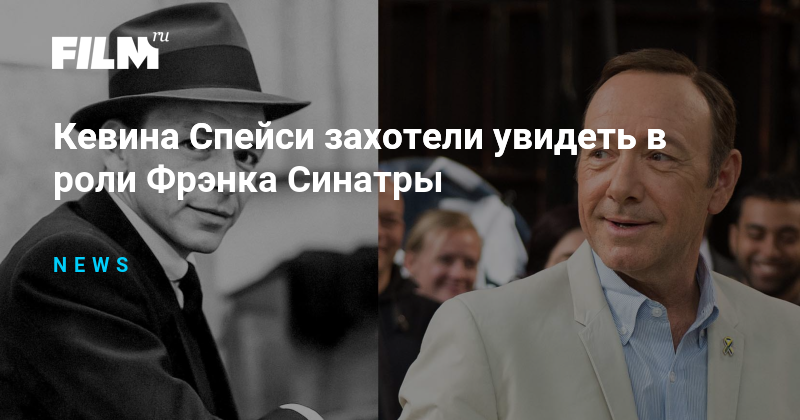 Кевина Спейси захотели увидеть в роли Фрэнка Синатры