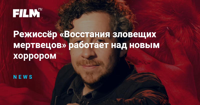 Режиссёр «Восстания зловещих мертвецов» работает над новым хоррором