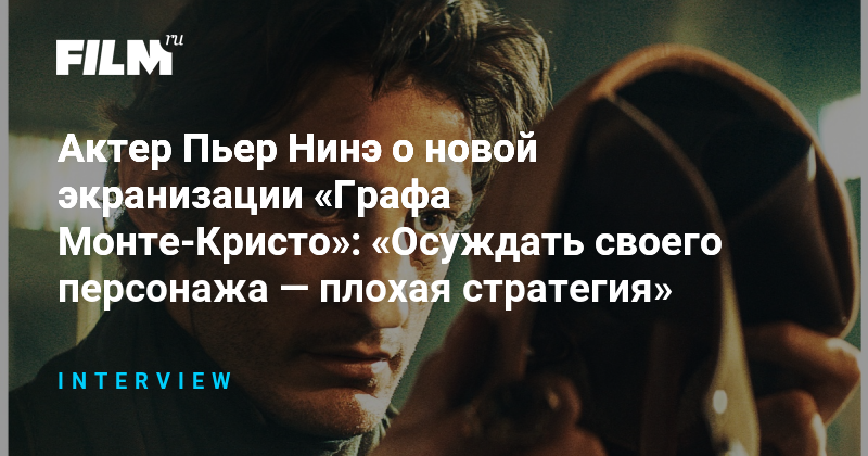 Актер Пьер Нинэ о новой экранизации «Графа Монте-Кристо»: «Осуждать ...