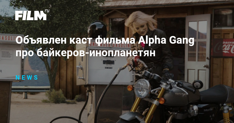 Объявлен каст фильма Alpha Gang про байкеров-инопланетян